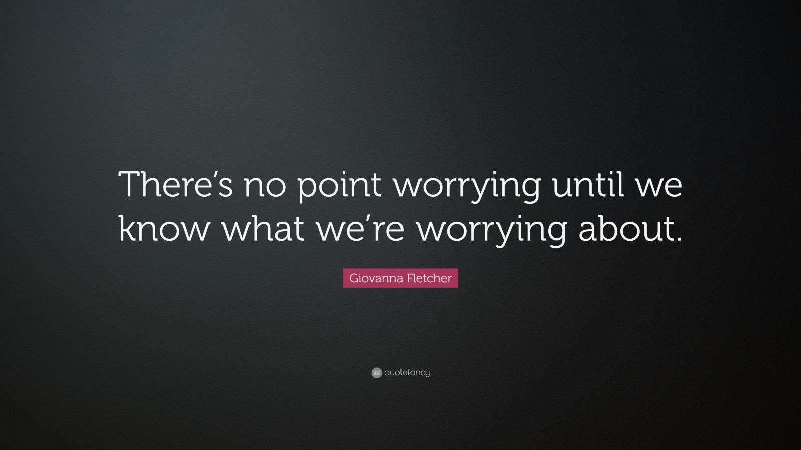 Giovanna Fletcher Quote: “There’s no point worrying until we know what ...