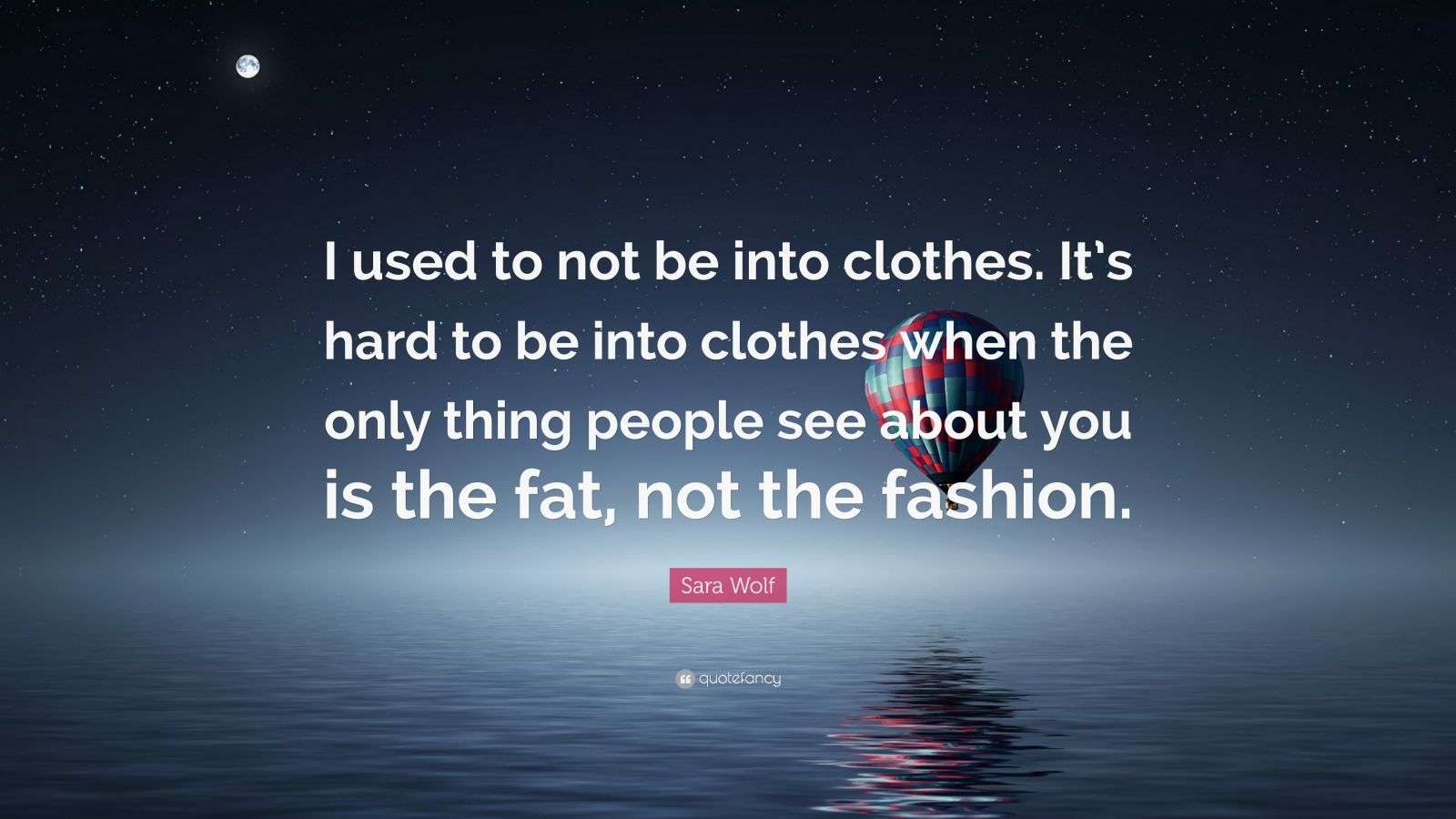 Sara Wolf Quote: “I used to not be into clothes. It’s hard to be into ...