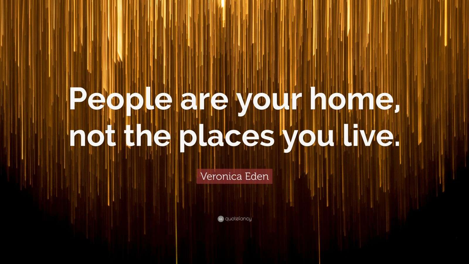 Veronica Eden Quote: “People are your home, not the places you live.”