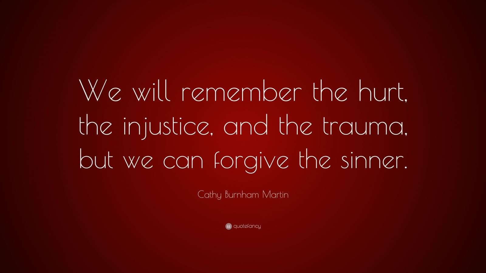 Cathy Burnham Martin Quote: “We will remember the hurt, the injustice ...