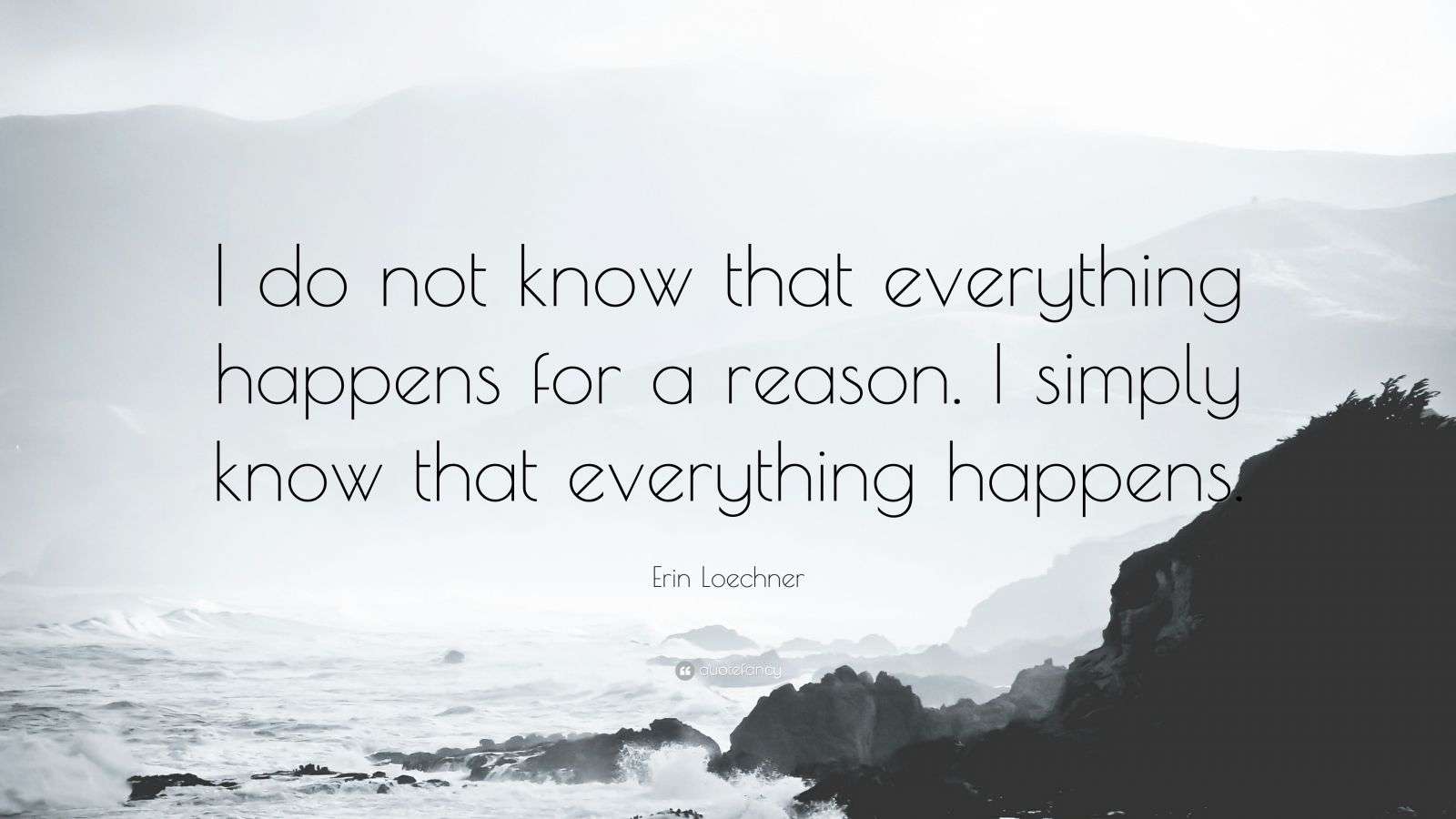 Erin Loechner Quote: “I do not know that everything happens for a ...