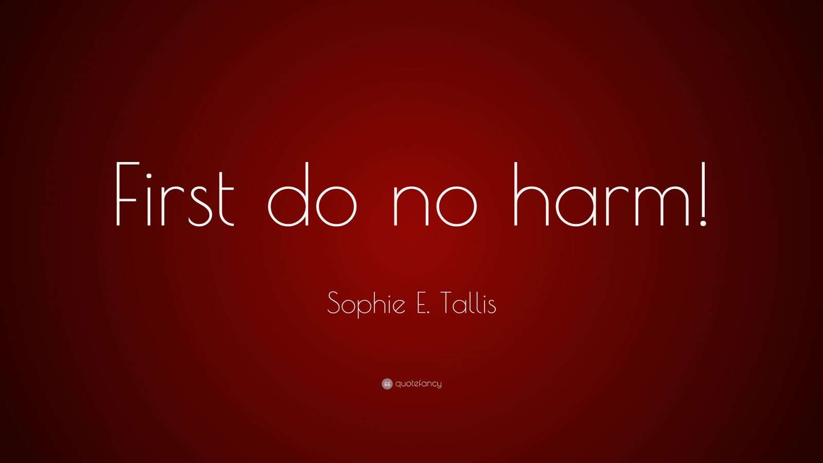 Sophie E. Tallis Quote: “First do no harm!”