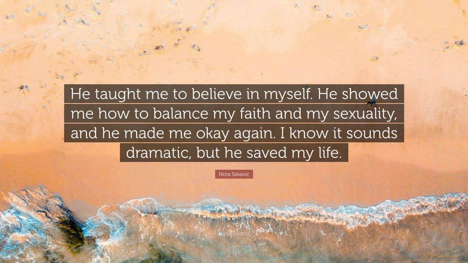 Nora Sakavic Quote: “He taught me to believe in myself. He showed me ...