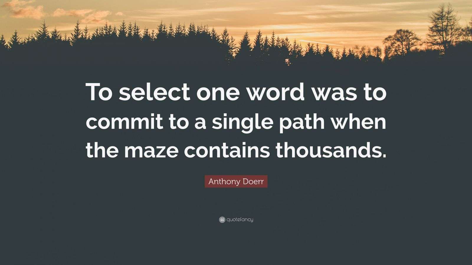Anthony Doerr Quote: “To select one word was to commit to a single path ...