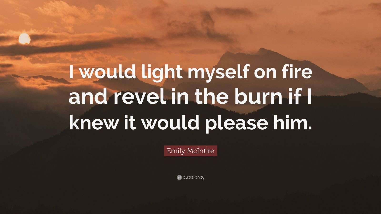 Emily McIntire Quote: “I would light myself on fire and revel in the ...