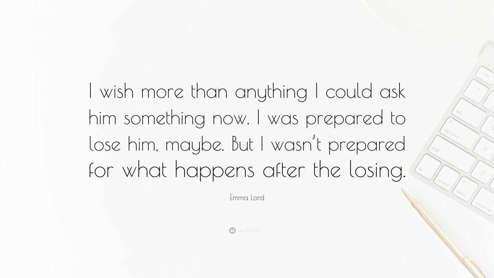 Emma Lord Quote: “I wish more than anything I could ask him something ...