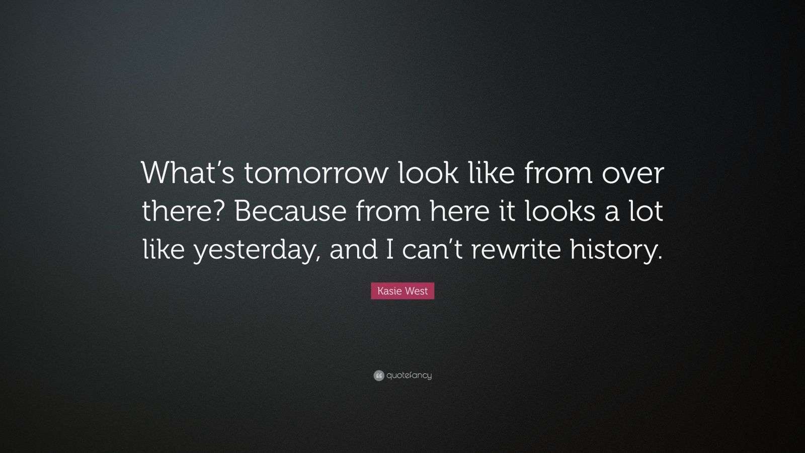 Kasie West Quote: “What’s tomorrow look like from over there? Because ...