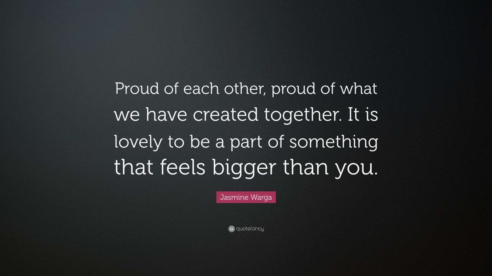 Jasmine Warga Quote: “Proud of each other, proud of what we have ...