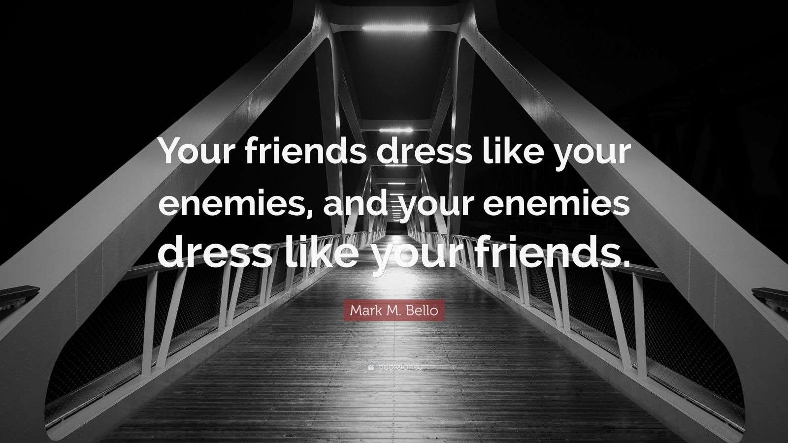 Mark M. Bello Quote: “Your friends dress like your enemies, and your ...