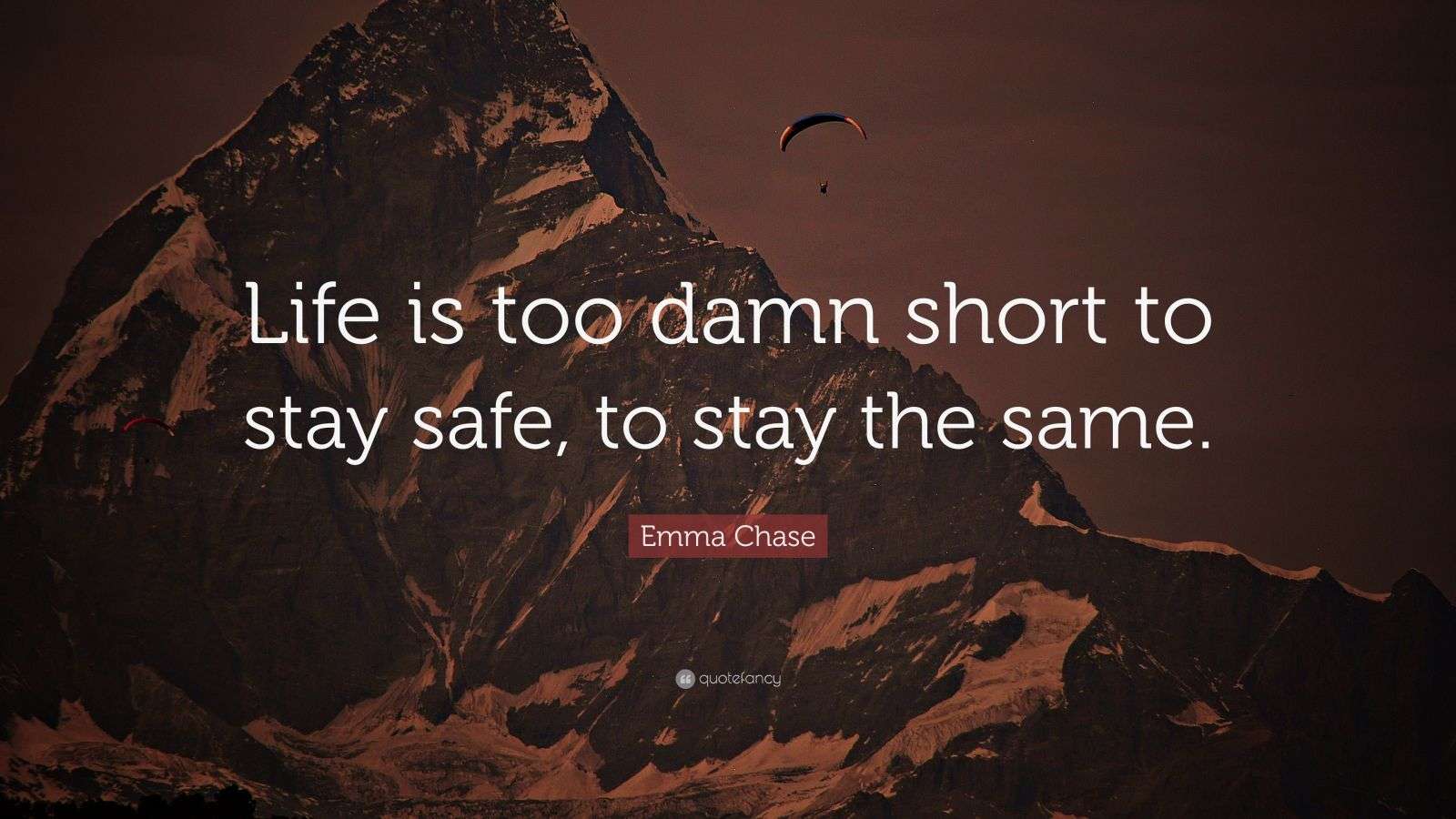 Emma Chase Quote: “Life is too damn short to stay safe, to stay the same.”
