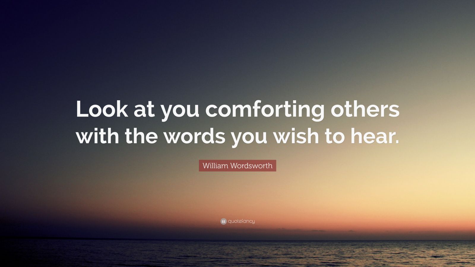 William Wordsworth Quote: “Look at you comforting others with the words ...