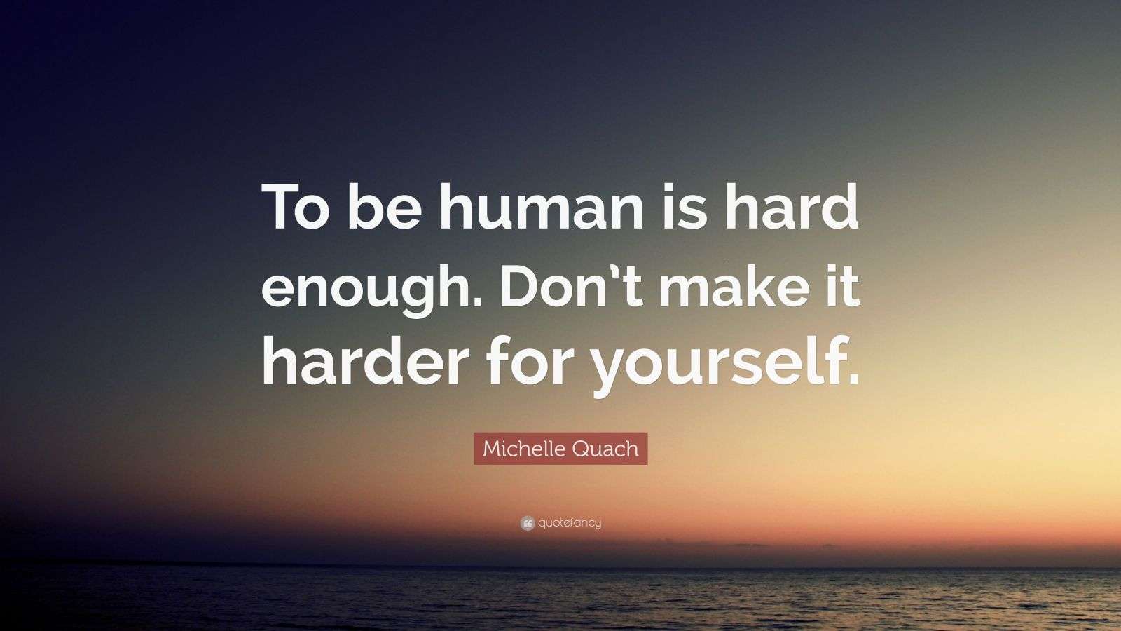 Michelle Quach Quote: “To be human is hard enough. Don’t make it harder ...