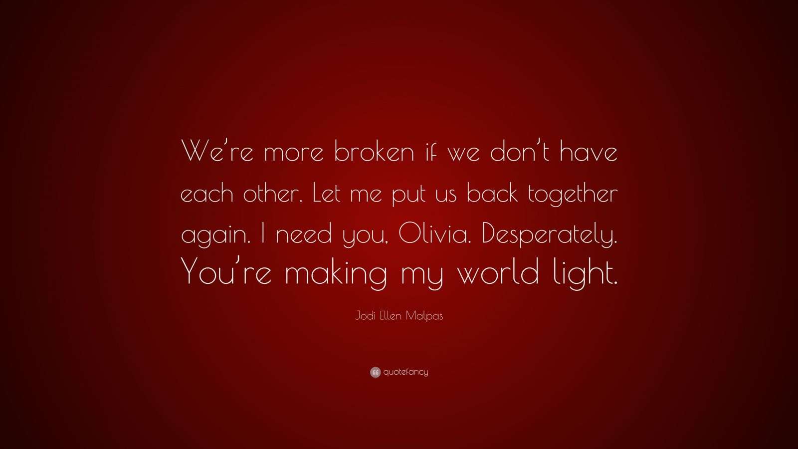 Jodi Ellen Malpas Quote: “We’re more broken if we don’t have each other ...