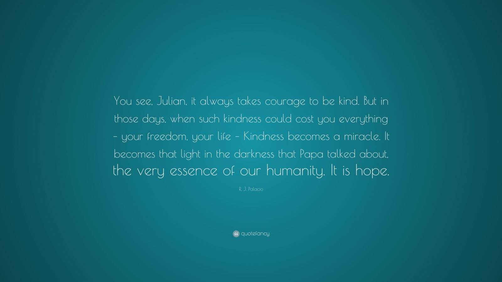 R. J. Palacio Quote: “You see, Julian, it always takes courage to be ...