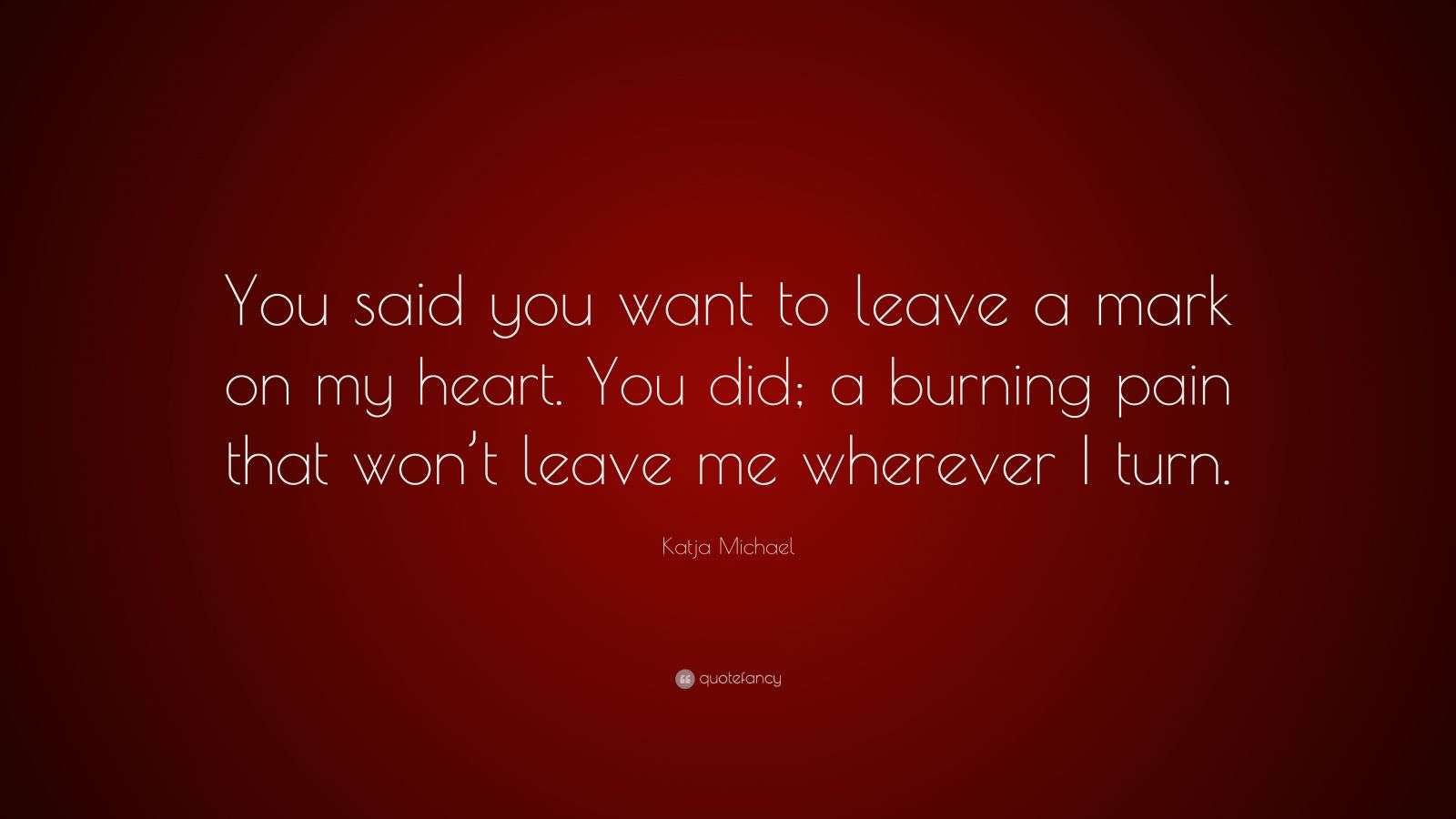 Katja Michael Quote: “You said you want to leave a mark on my heart ...