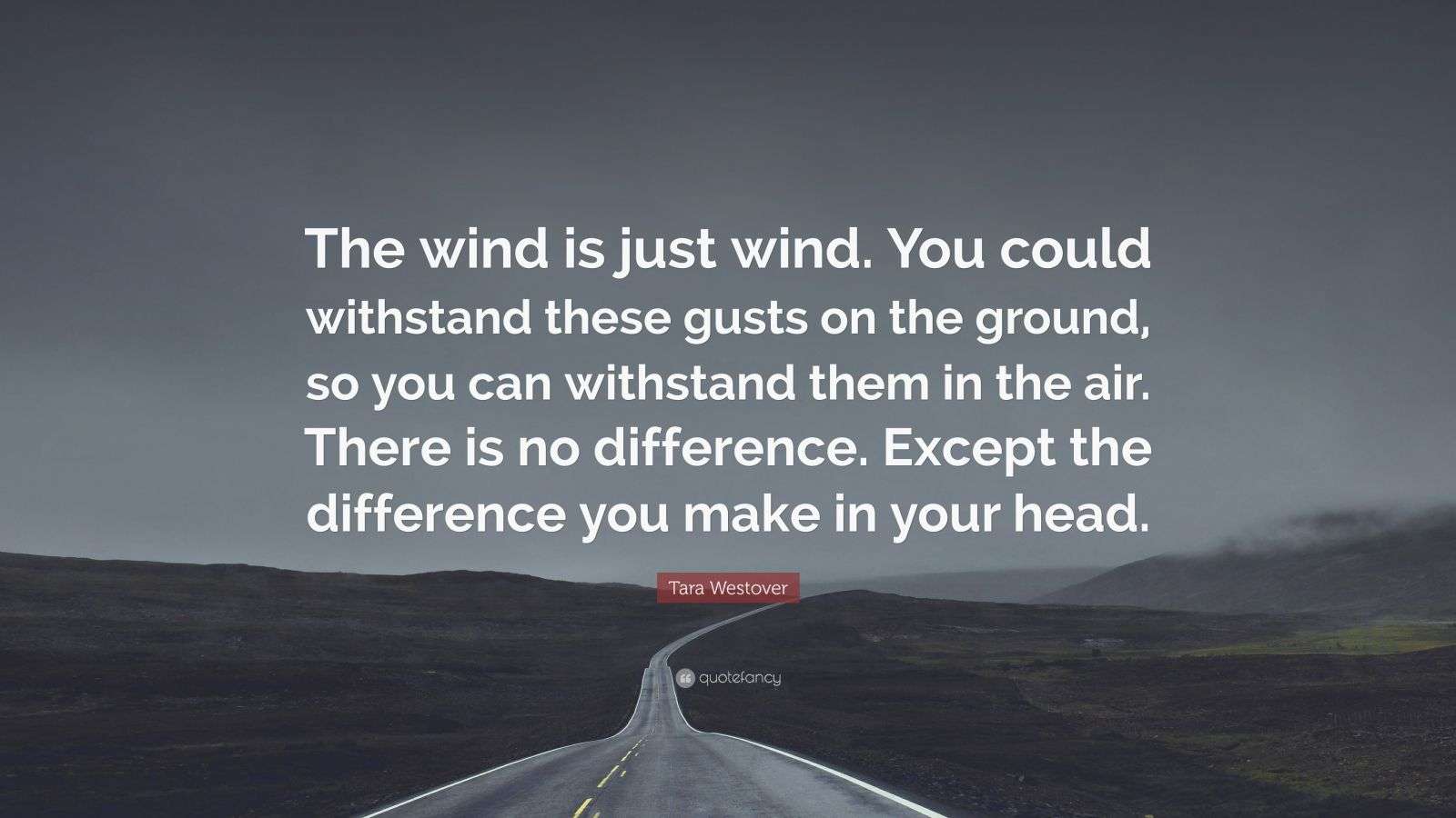 Tara Westover Quote: “The wind is just wind. You could withstand these ...