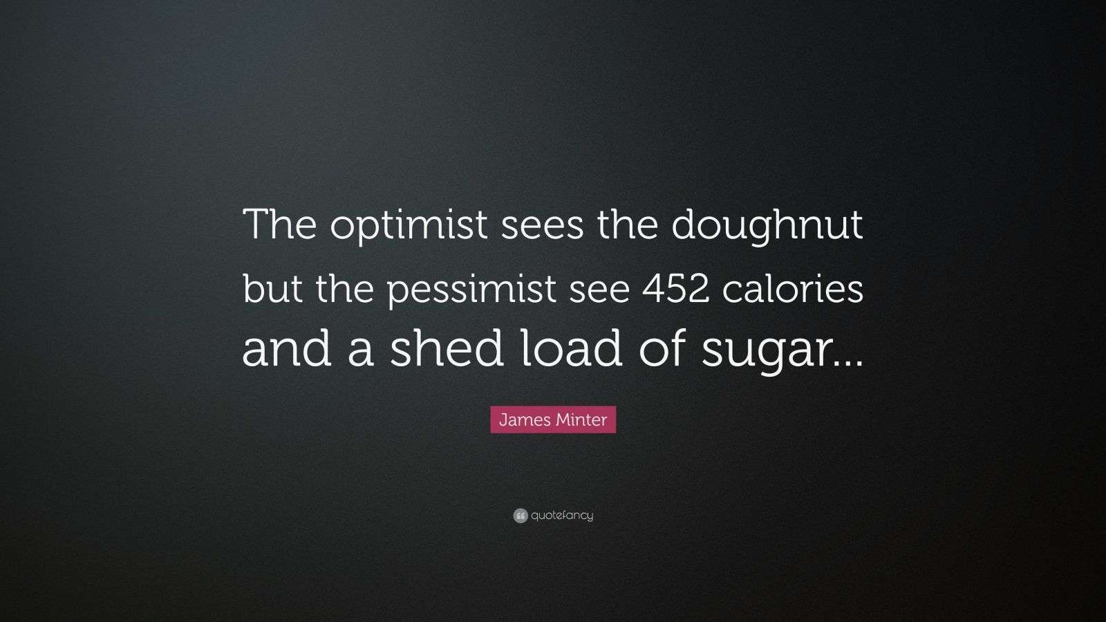 James Minter Quote: “The optimist sees the doughnut but the pessimist ...