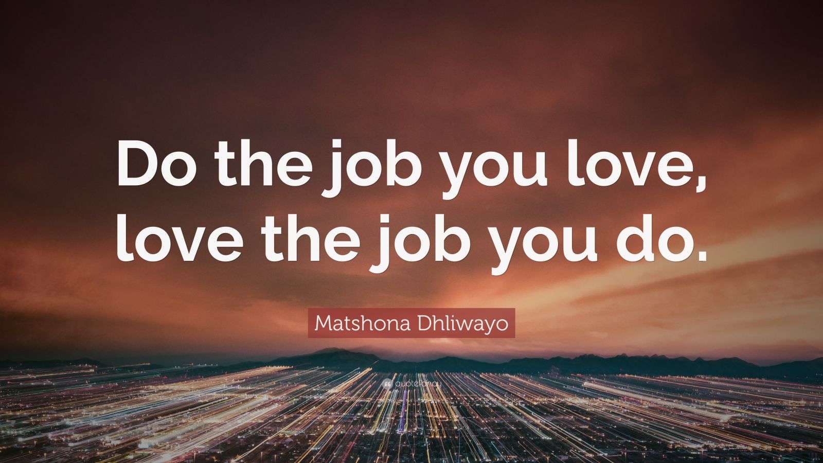 Matshona Dhliwayo Quote: “Do the job you love, love the job you do.”