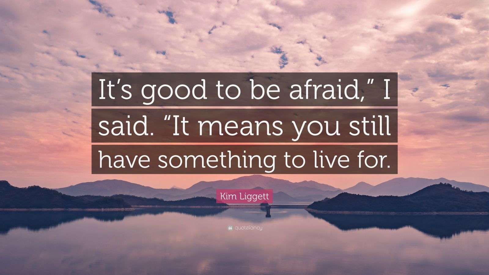Kim Liggett Quote: “It’s good to be afraid,” I said. “It means you ...
