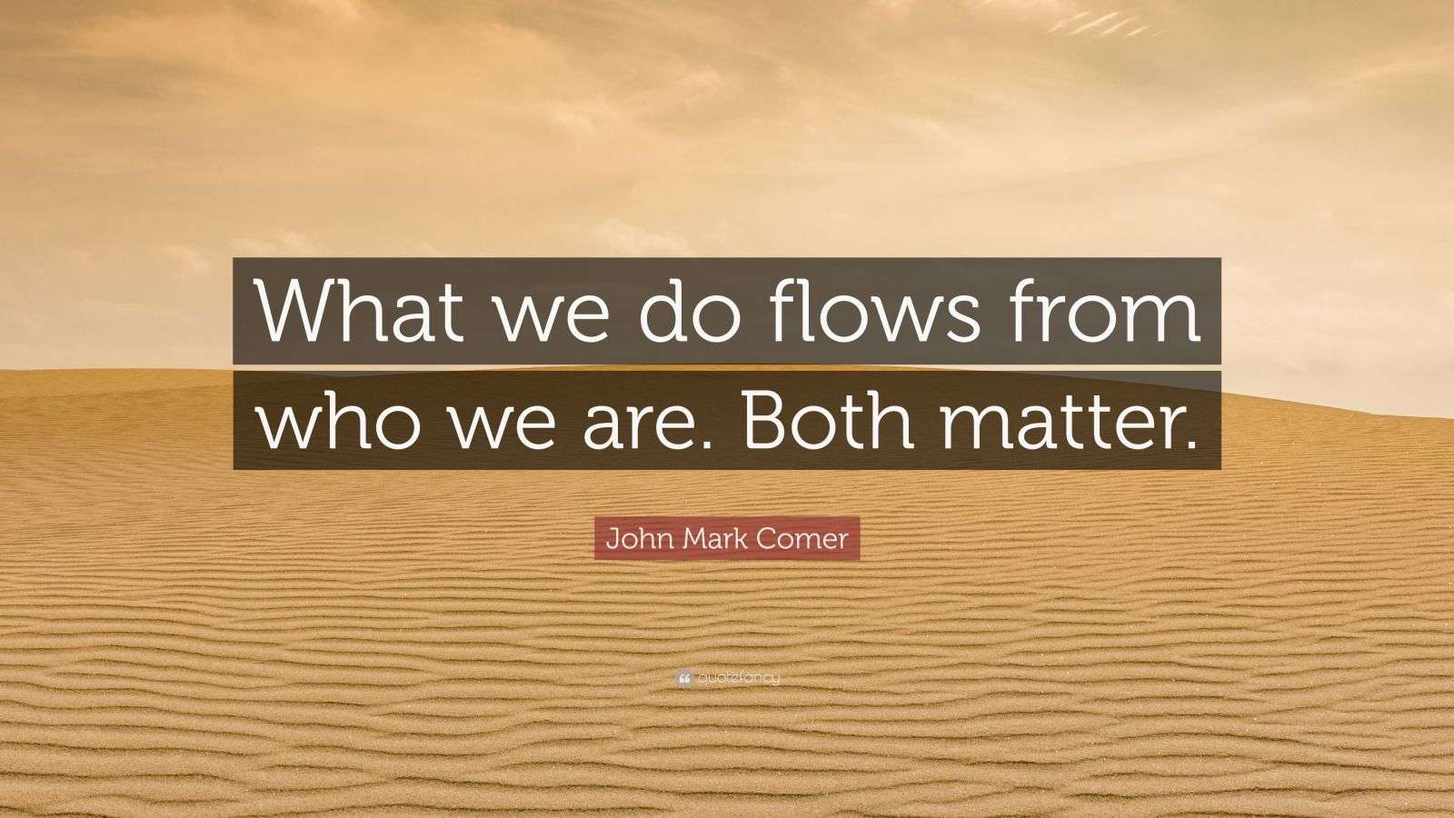 John Mark Comer Quote: “What we do flows from who we are. Both matter.”