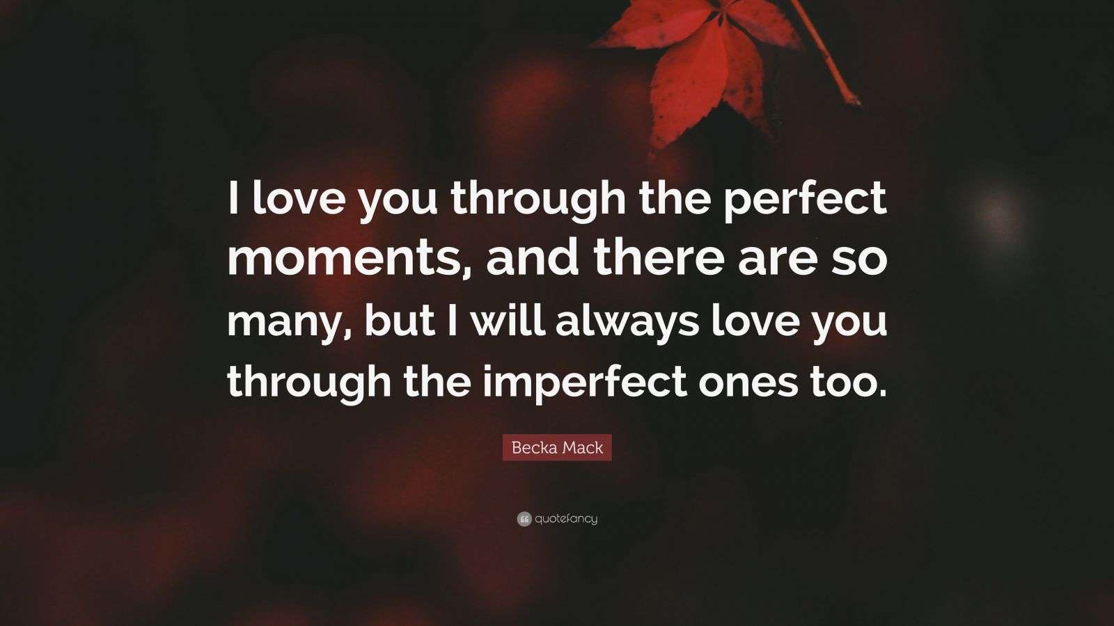 Becka Mack Quote: “I love you through the perfect moments, and there ...