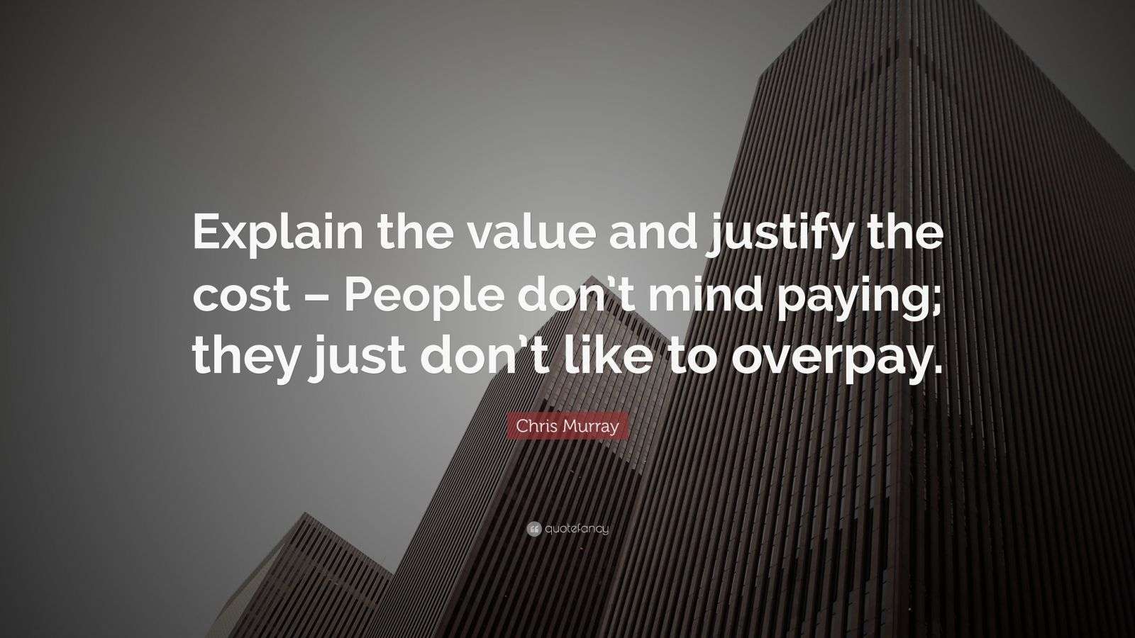Chris Murray Quote: “Explain the value and justify the cost – People ...