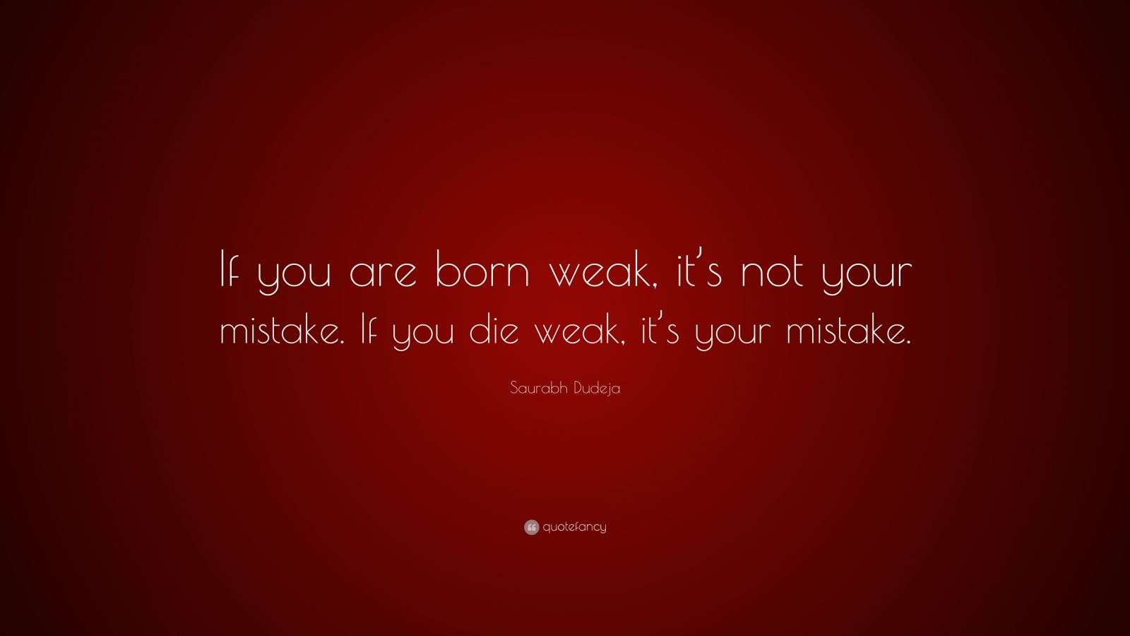 Saurabh Dudeja Quote: “If you are born weak, it’s not your mistake. If ...