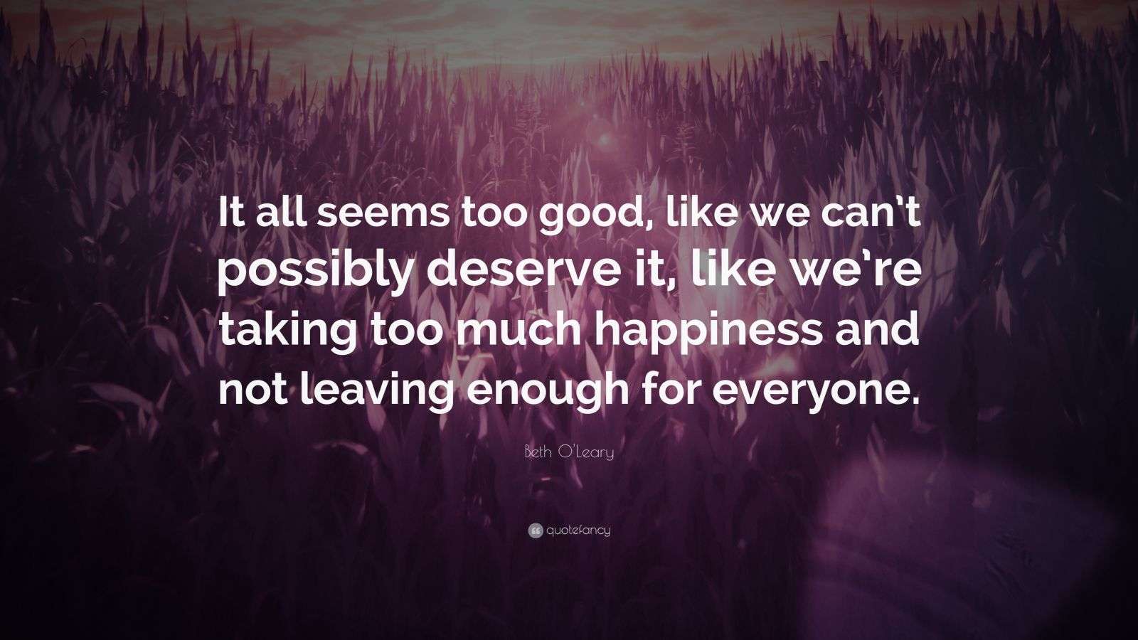Beth O'Leary Quote: “It all seems too good, like we can’t possibly ...