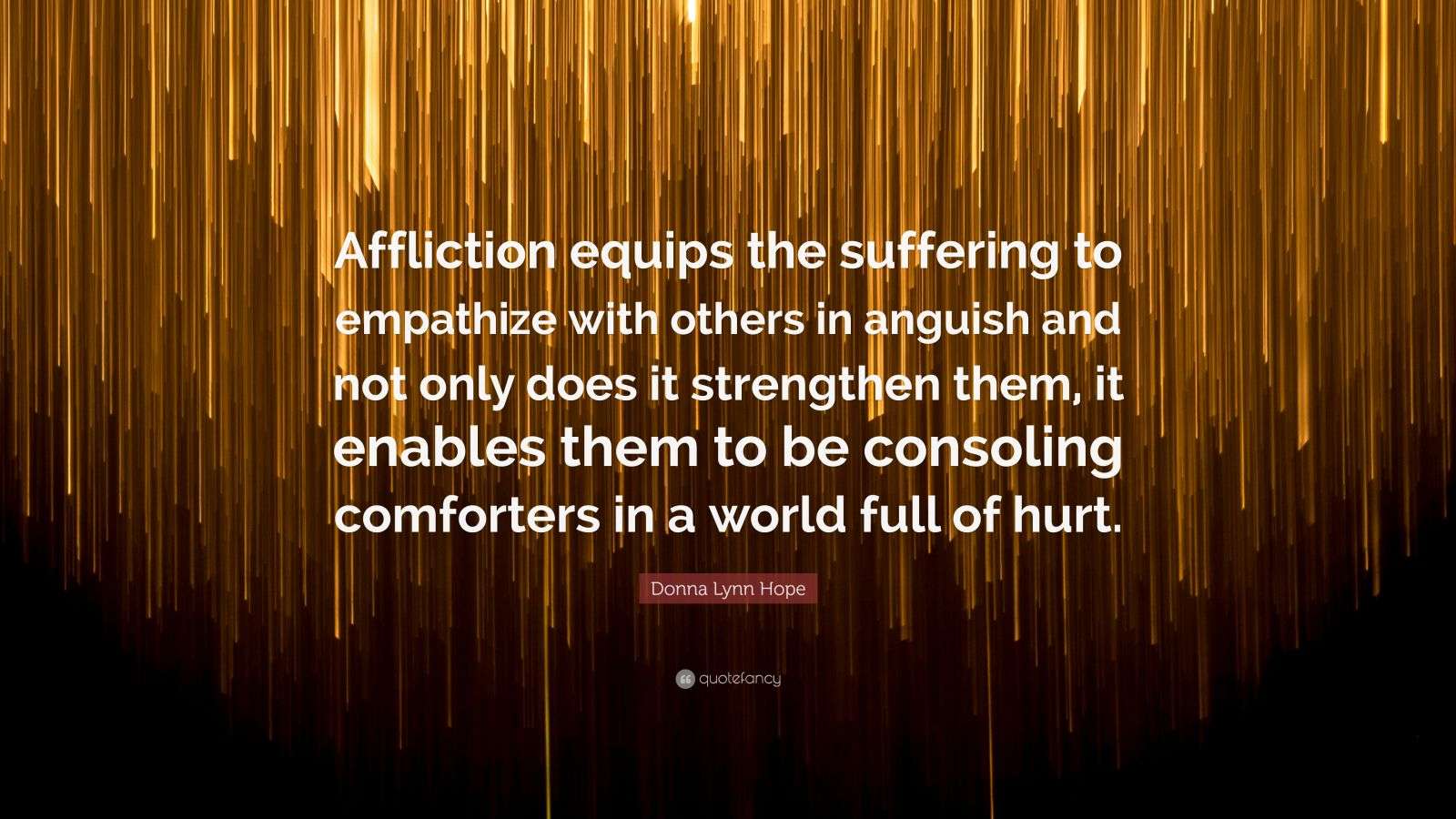 Donna Lynn Hope Quote: “Affliction equips the suffering to empathize ...
