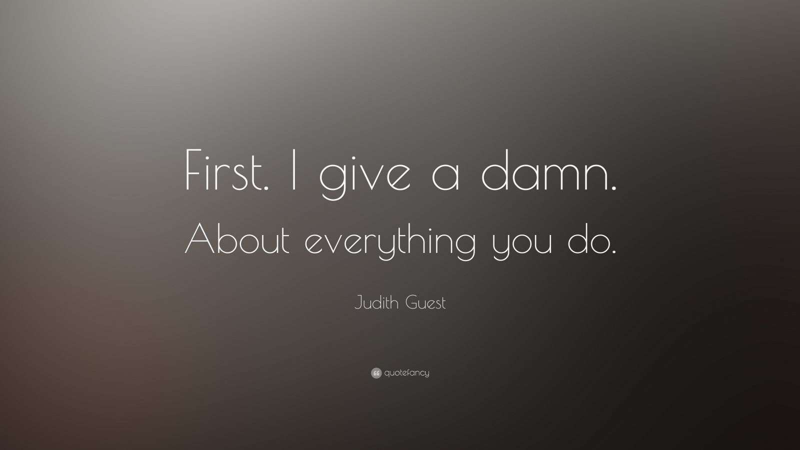 Judith Guest Quote: “First. I give a damn. About everything you do.”