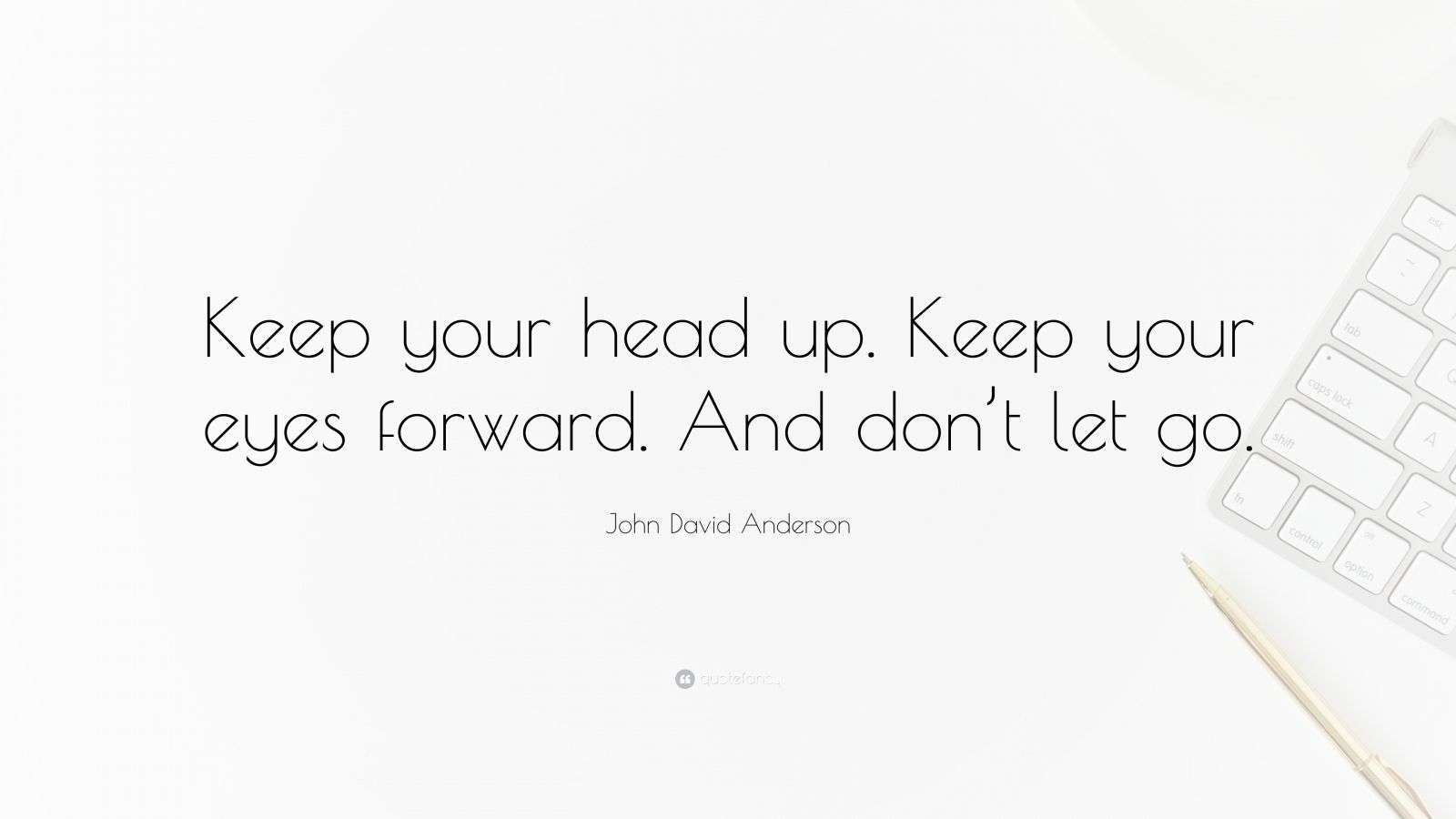 John David Anderson Quote: “Keep your head up. Keep your eyes forward ...