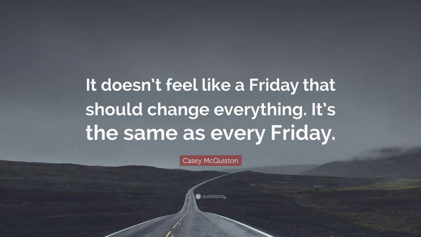 Casey McQuiston Quote: “It doesn’t feel like a Friday that should ...