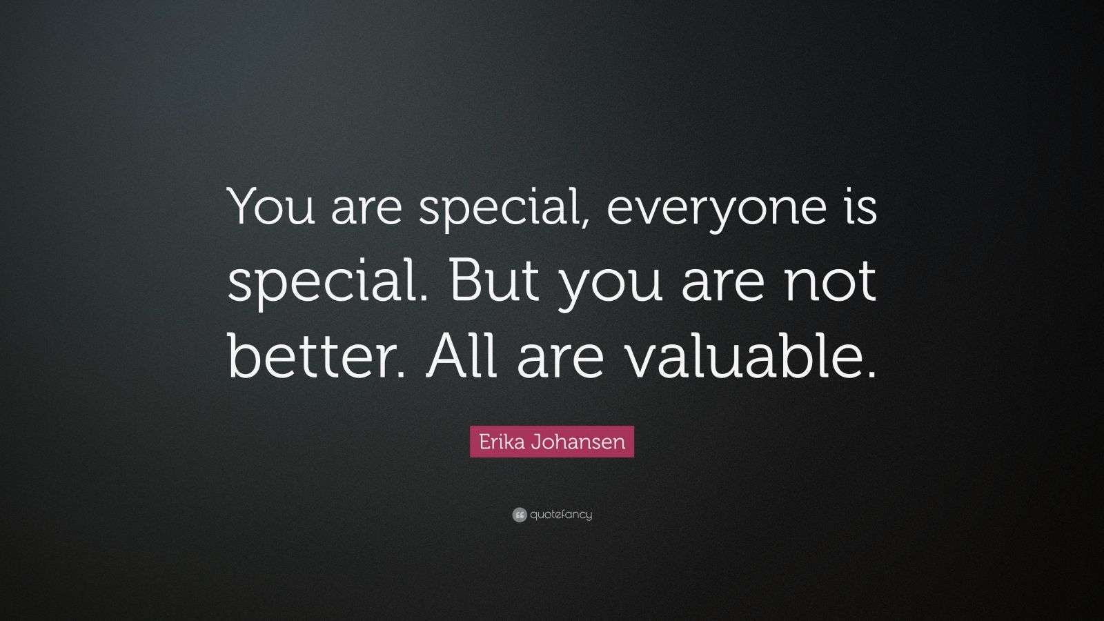 Erika Johansen Quote: “You are special, everyone is special. But you ...
