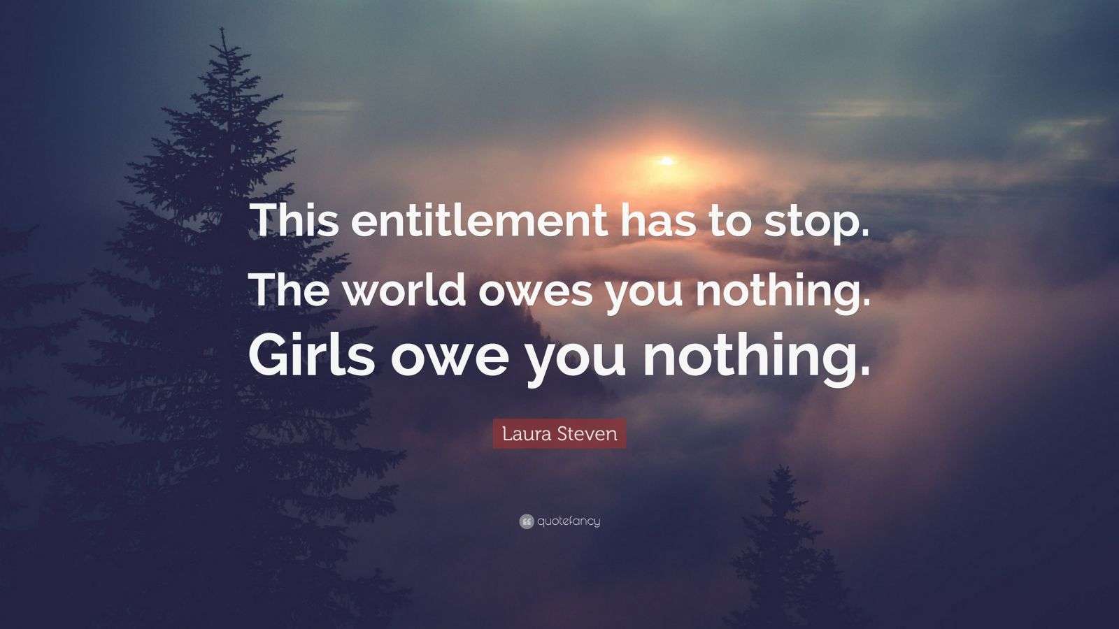 Laura Steven Quote: “This entitlement has to stop. The world owes you ...