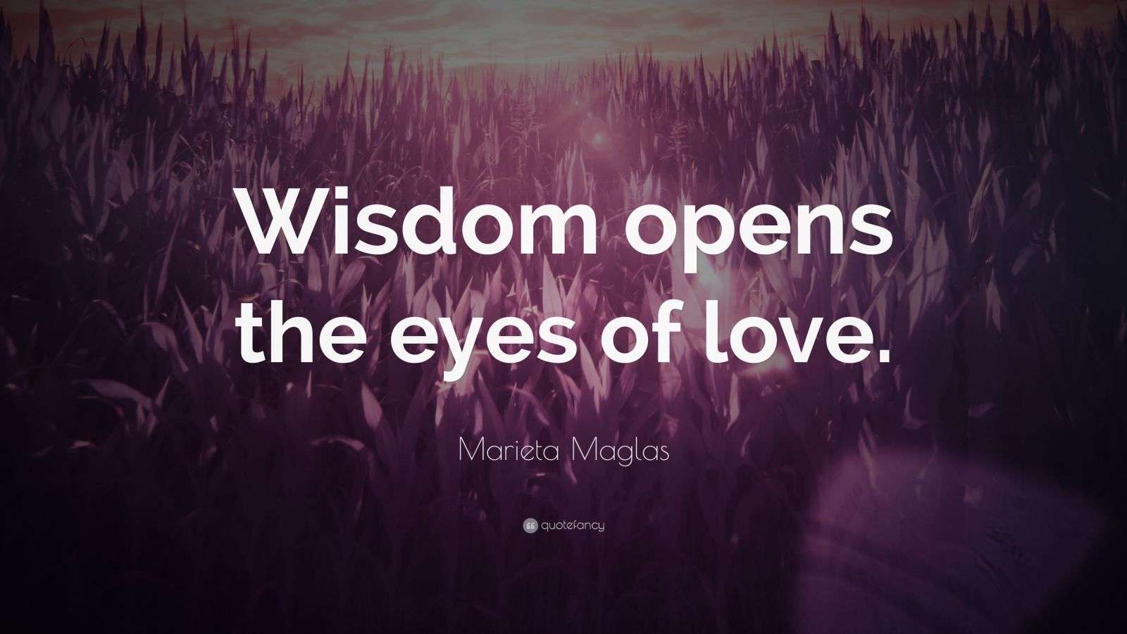 Marieta Maglas Quote: “Wisdom opens the eyes of love.”