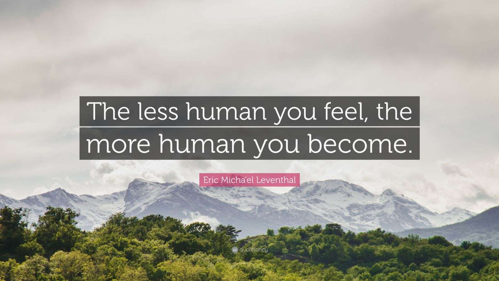 Eric Micha'el Leventhal Quote: “The less human you feel, the more human ...