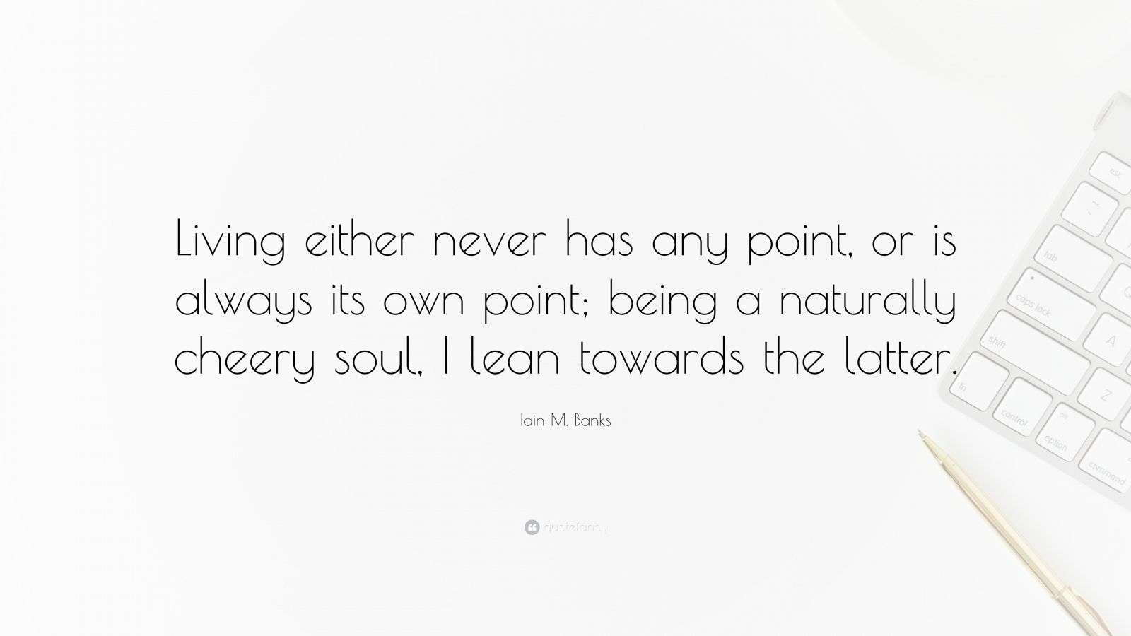 Iain M. Banks Quote: “Living either never has any point, or is always ...