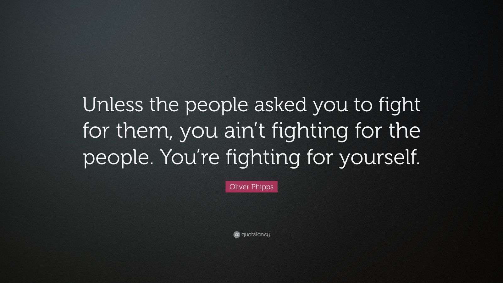 Oliver Phipps Quote: “Unless the people asked you to fight for them ...