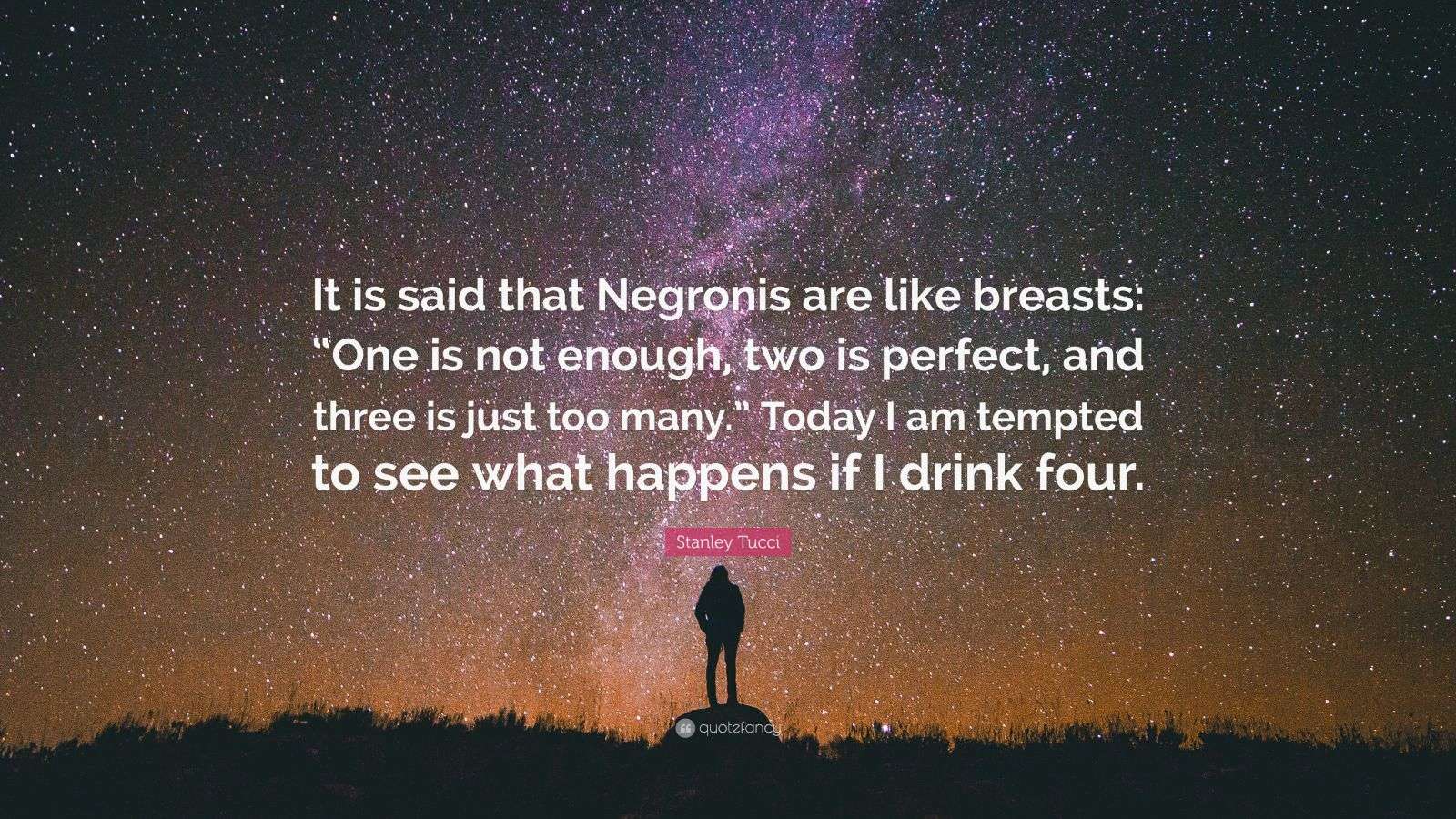 Stanley Tucci Quote: “It is said that Negronis are like breasts: “One is not enough, two is ...