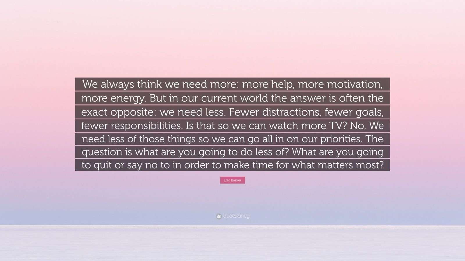 Eric Barker Quote: “We always think we need more: more help, more motivation, more energy. But ...