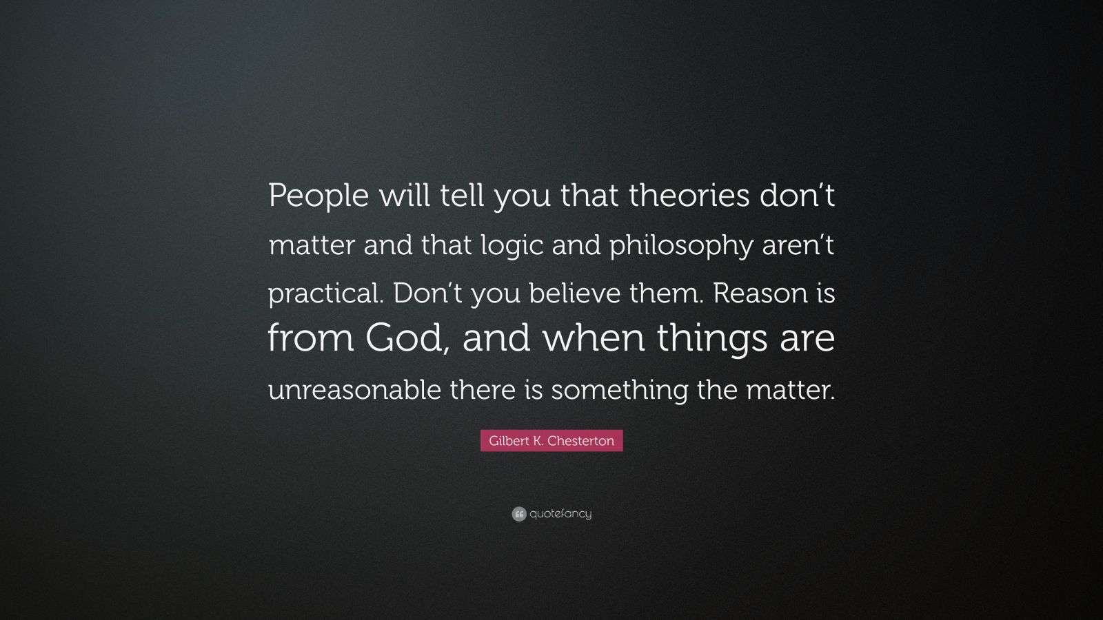 Gilbert K. Chesterton Quote: “People will tell you that theories don’t ...