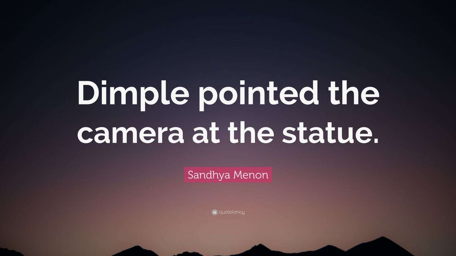 Sandhya Menon Quote: “Dimple pointed the camera at the statue.”