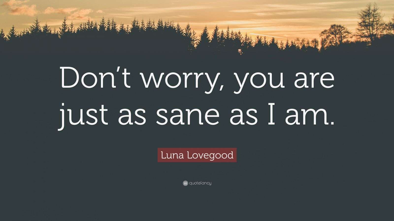 Luna Lovegood Quote: “Don’t worry, you are just as sane as I am.”