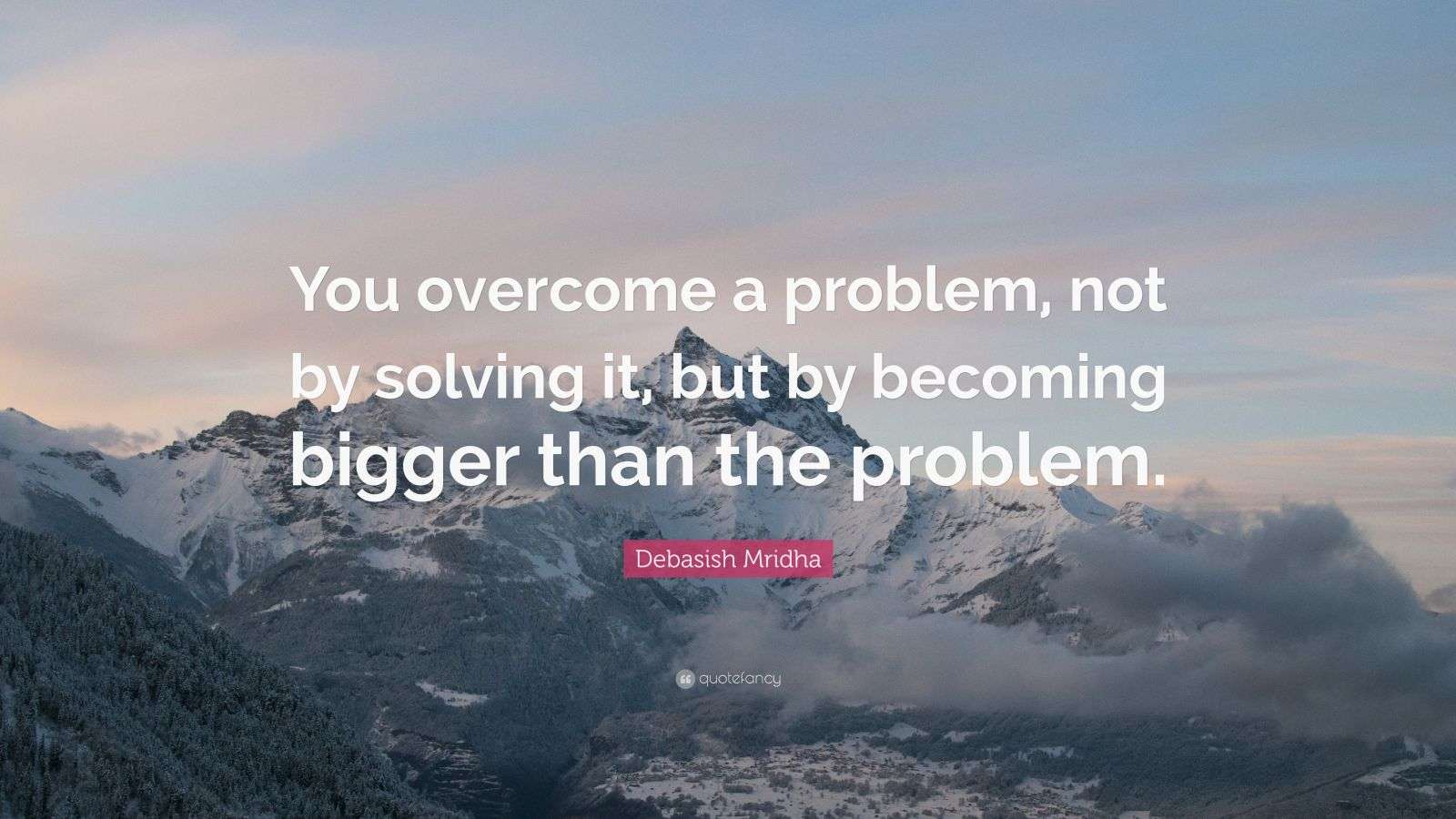Debasish Mridha Quote: “You overcome a problem, not by solving it, but ...