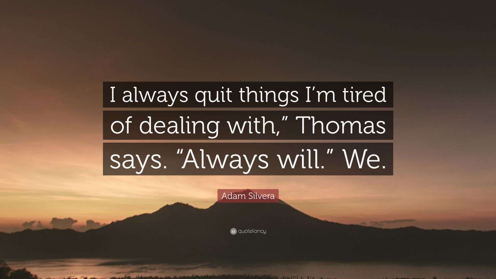 Adam Silvera Quote: “I always quit things I’m tired of dealing with ...