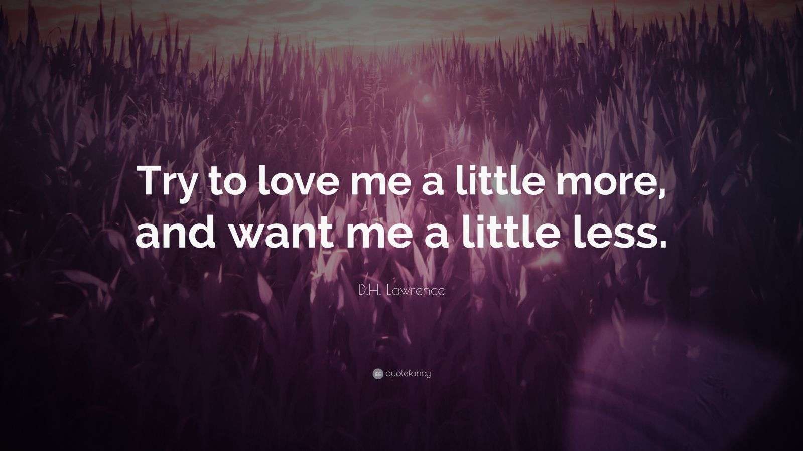 D.H. Lawrence Quote: “Try to love me a little more, and want me a ...