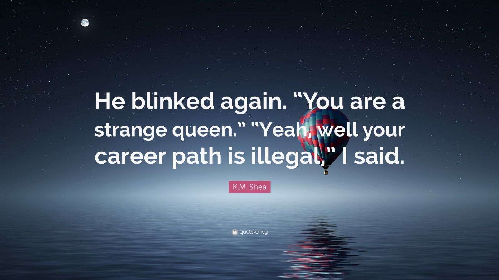 K.M. Shea Quote: “He blinked again. “You are a strange queen.” “Yeah ...