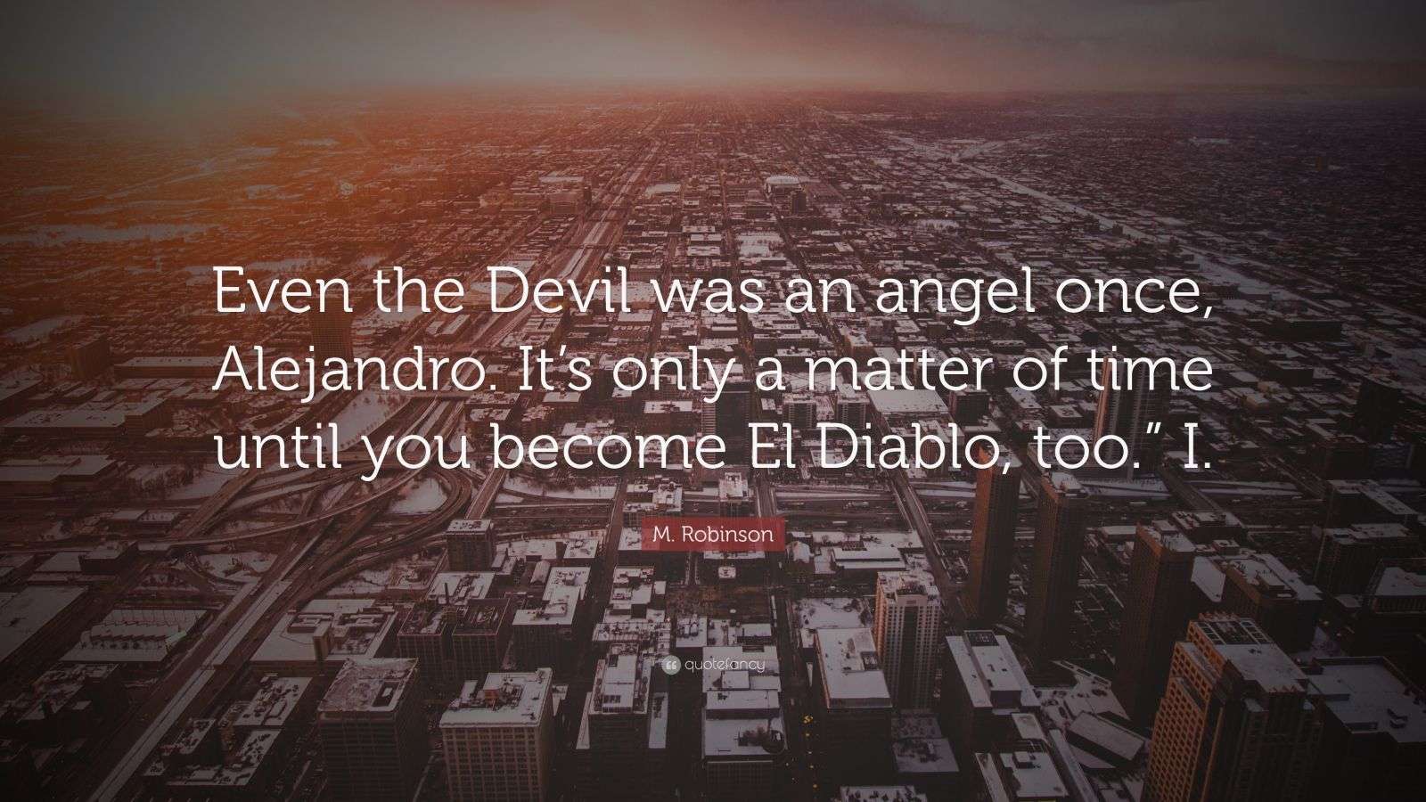 M. Robinson Quote: “Even the Devil was an angel once, Alejandro. It’s ...