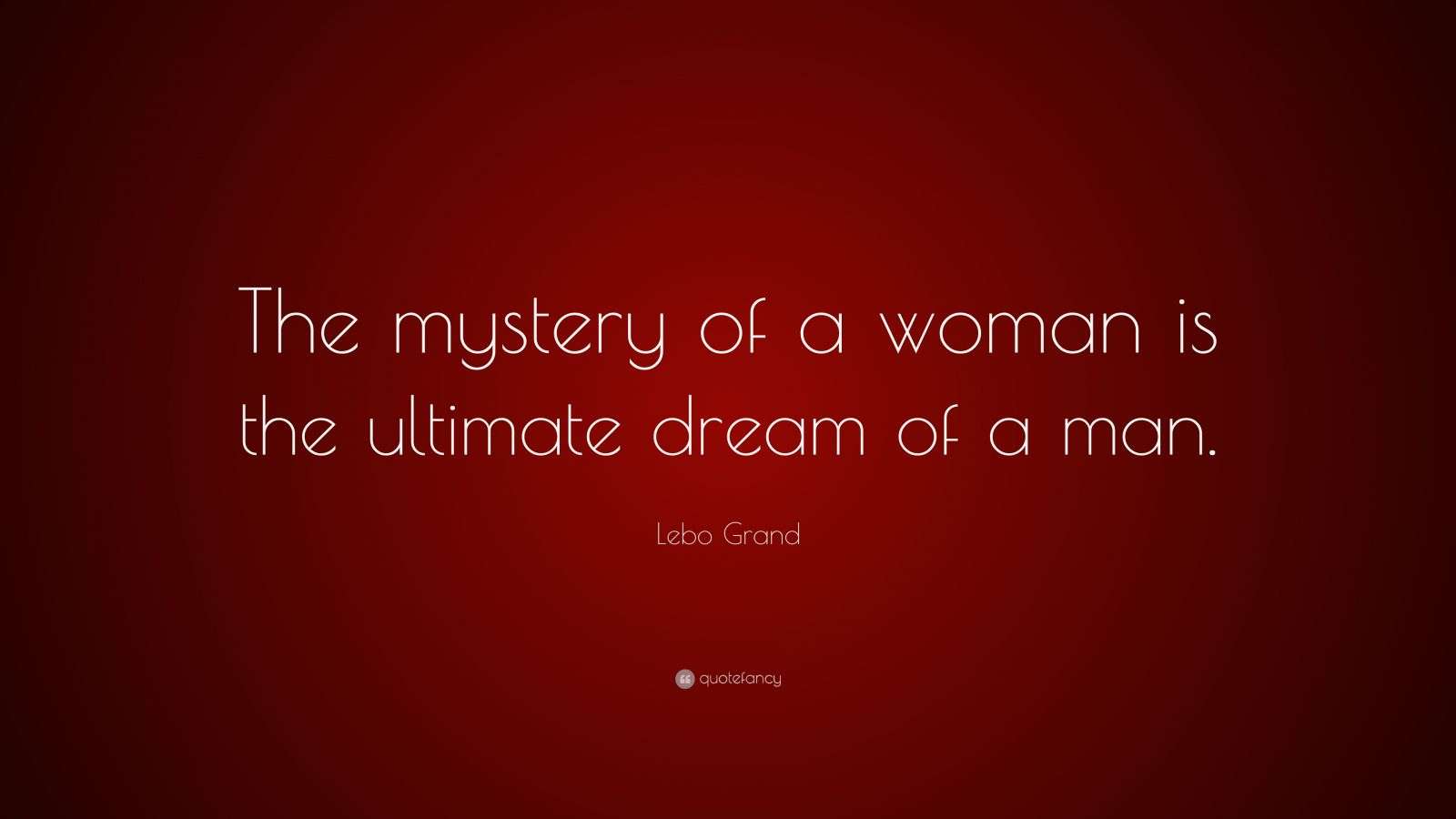 Lebo Grand Quote: “The mystery of a woman is the ultimate dream of a man.”