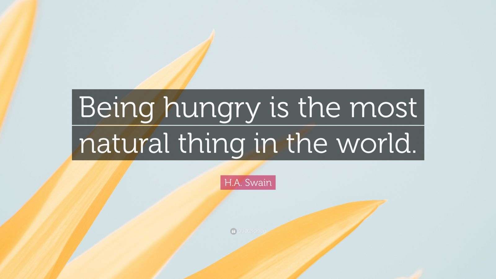 H.A. Swain Quote: “Being hungry is the most natural thing in the world.”
